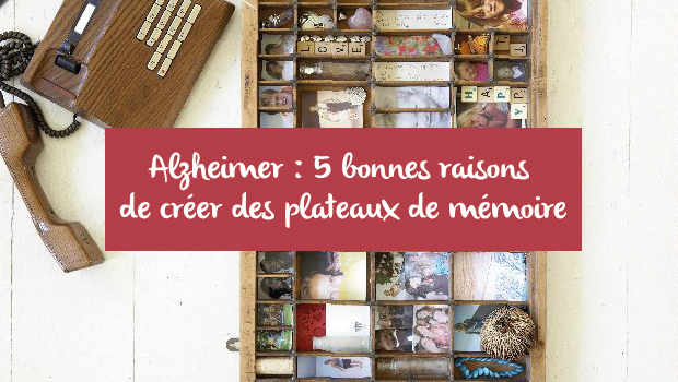 Alzheimer : 5 bonnes raisons de créer des plateaux de mémoire